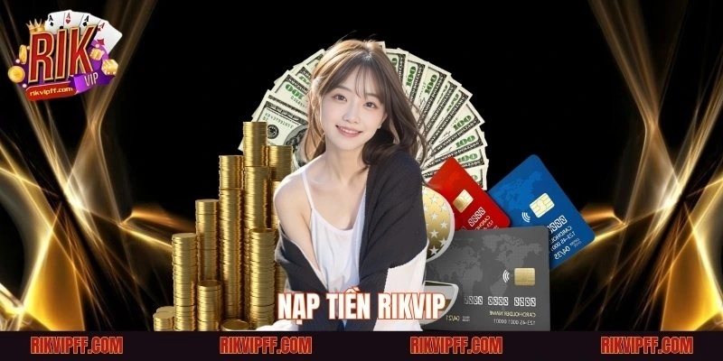 Nạp Tiền Rikvip Nhanh Chóng Và Đơn Giản Với Đa Phương Thức